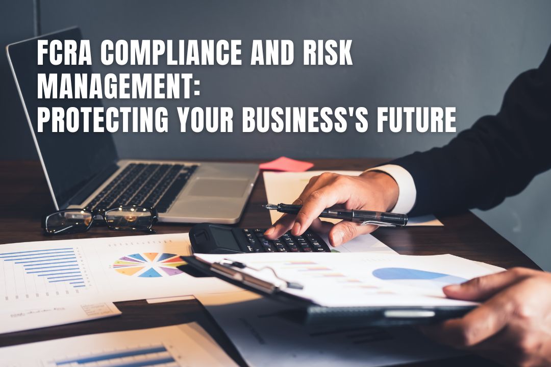 FCRA Compliance and Risk Management: Protecting Your Business